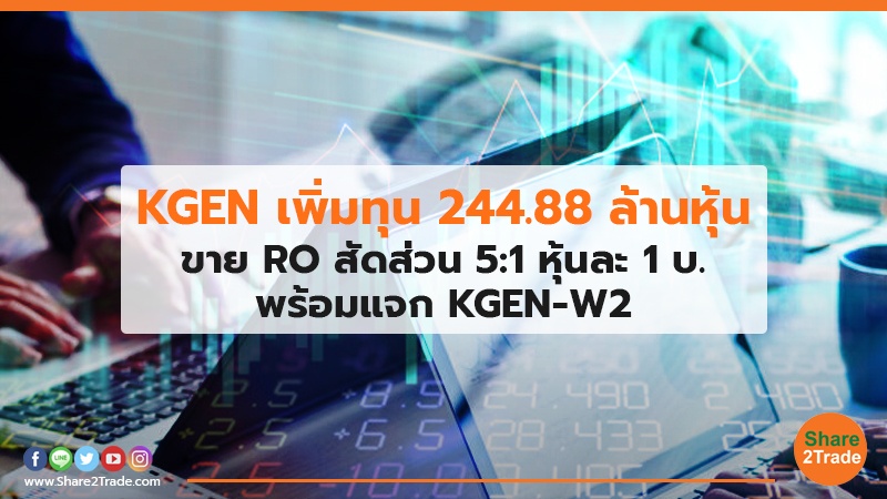 KGEN เพิ่มทุน 244.88 ล้านหุ้น ขาย RO สัดส่วน 5:1 หุ้นละ 1 บ. พร้อมแจก KGEN-W2 | Share2Trade